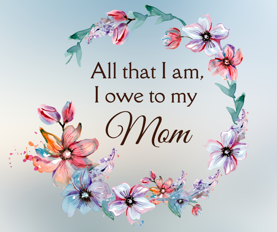All That I Am, I Owe to My Mom